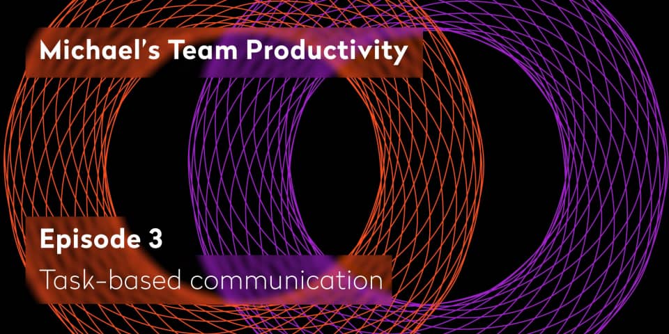 Task-based communication explained - Michael's Team Productivity